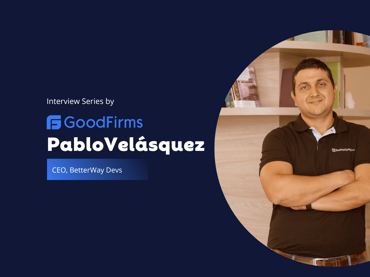 Goodfirms Interview with Pablo Velásquez, CEO of BetterWay Devs
